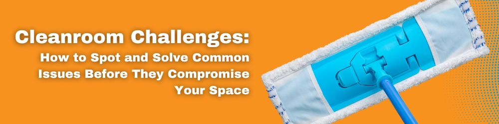 Cleanroom Challenges: How to Spot and Solve Common Issues | Flow Cleanrooms